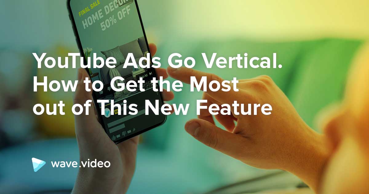 YouTube Ads Go Vertical. How to Get the Most out of This New Feature ...